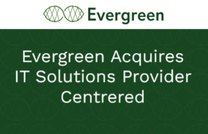 Evergreen Acquires IT Solutions Provider Centrered - Evergreen Services ...